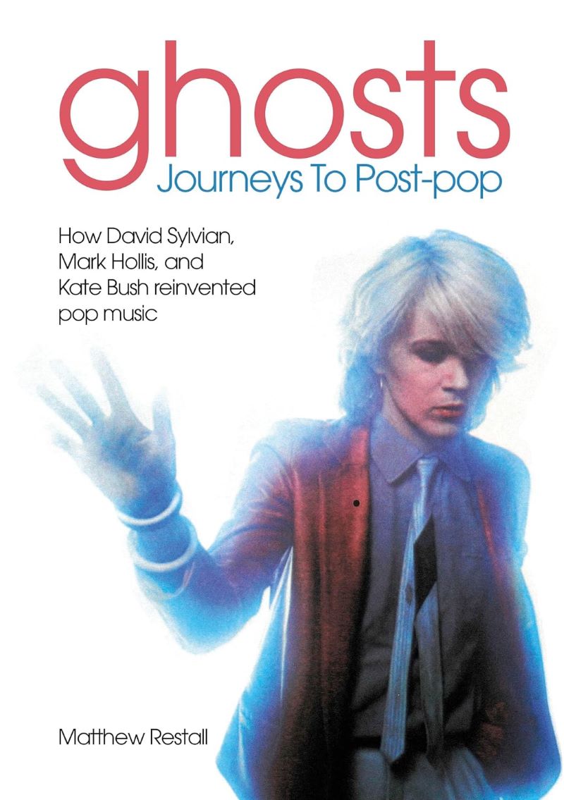 Ghosts: Journeys To Post-pop: How David Sylvian, Mark Hollis and Kate Bush reinvented pop music ...